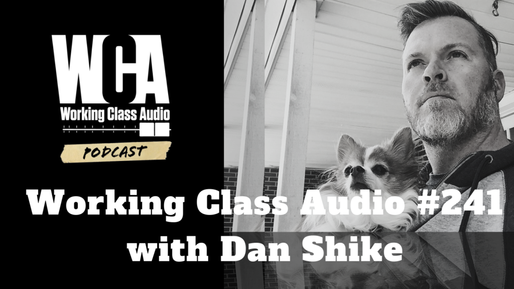 WCA #241 with Dan Shike – Working Class Audio