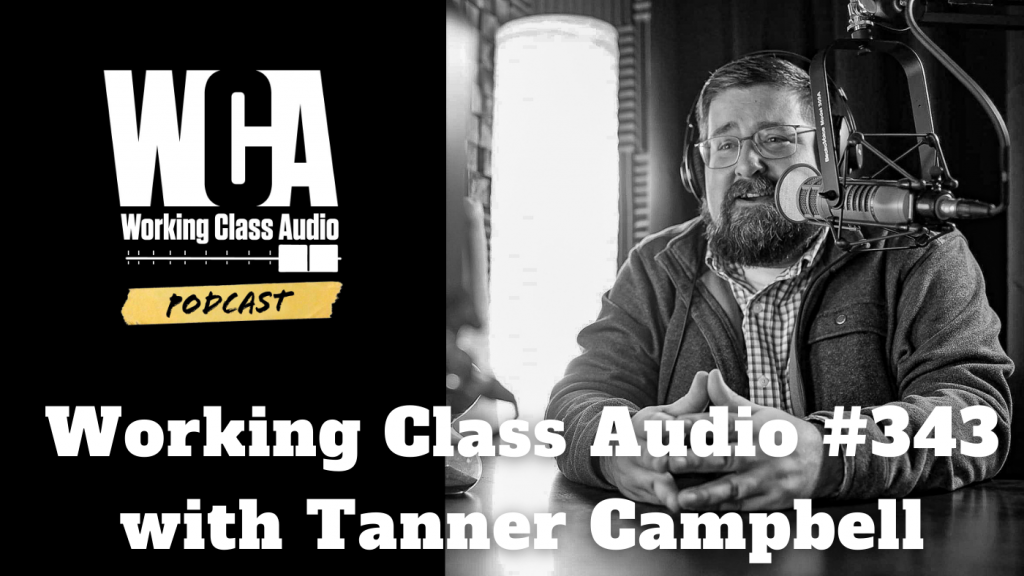 WCA #343 with Tanner Campbell – Working Class Audio